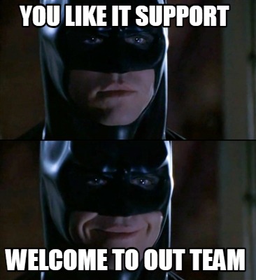 Meme Maker - You like IT Support Welcome to OUT team Meme Generator!