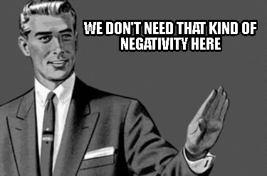 Meme Maker - We don't need that kind of negativity here Meme Generator!