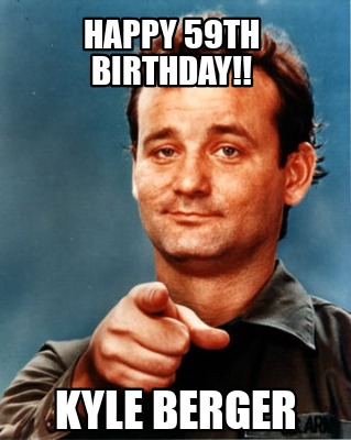 Meme Maker - Happy 59th birthday!! Kyle Berger Meme Generator!
