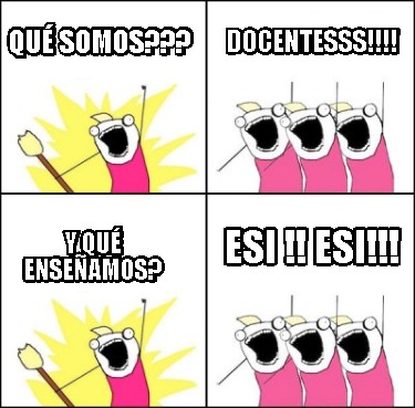 Meme Maker - QUÉ SOMOS??? Y QUÉ ENSEÑAMOS? DOCENTESSS!!!! ESI !! ESI ...