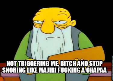 Meme Maker - not triggering me, bitch and stop snoring like majiri ...