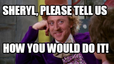 Meme Maker - Sheryl, Please tell us how you would do it! Meme Generator!