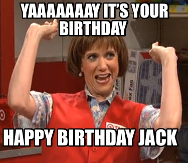 Meme Maker - Yaaaaaaay it’s your birthday Happy birthday Jack Meme ...