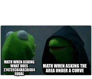 Meme Maker - Math when asking what does 274739384x838484 equal Math when asking the area unde ...