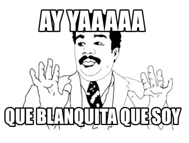 Meme Maker - Ay yaaaaa Que blanquita que soy Meme Generator!