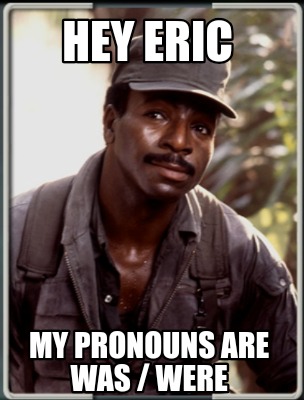 Meme Maker - Hey Eric My pronouns are was / were Meme Generator!