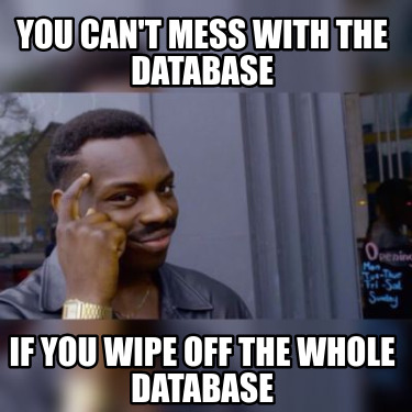 Meme Maker - You can't mess with the database if you wipe off the whole database Meme Generator!
