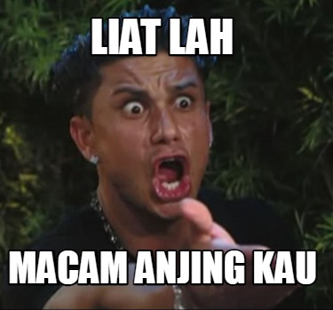 Meme Maker - LIAT LAH MACAM ANJING KAU Meme Generator!