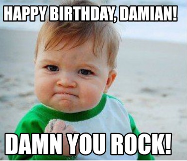 Meme Maker - HAPPY BIRTHDAY, DAMIAN! Damn you ROCK! Meme Generator!