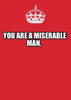 Meme Maker - You are a miserable man. Meme Generator!
