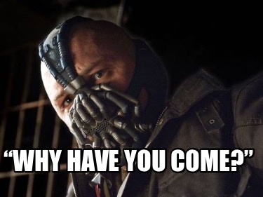 Meme Maker - “Why have you come?” Meme Generator!