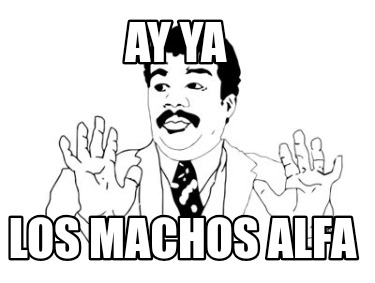 Meme Maker - AY YA LOS MACHOS ALFA Meme Generator!
