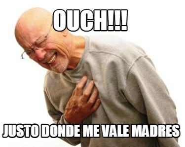 Meme Maker - ouch!!! justo donde me vale madres Meme Generator!