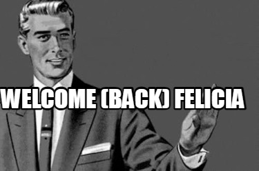Meme Maker - Welcome (back) FELICIA Meme Generator!
