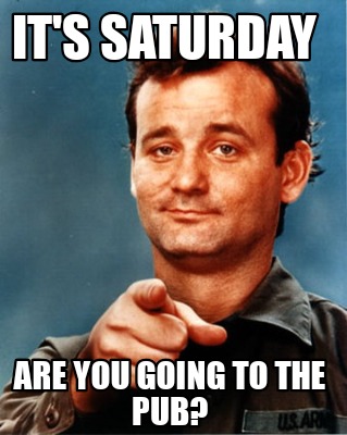 Meme Maker - It's Saturday Are you going to the pub? Meme Generator!