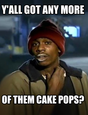 Meme Maker - Y'all got any more Of them cake pops? Meme Generator!