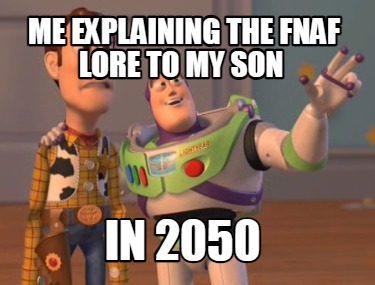 Meme Maker - me explaining the fnaf lore to my son in 2050 Meme Generator!