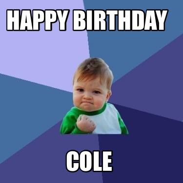 Meme Maker - HAPPY BIRTHDAY COLE Meme Generator!