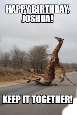 Meme Maker - Happy Birthday, joshua! keep it together! Meme Generator!