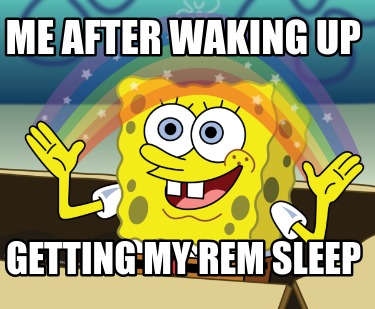 Meme Maker - Me after waking up Getting my REm Sleep Meme Generator!