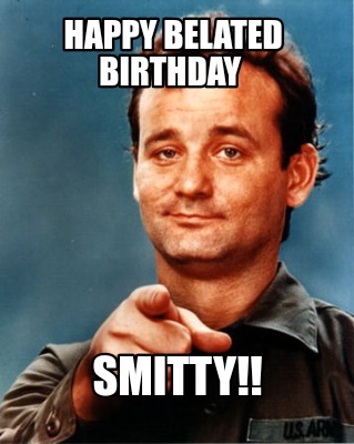 Meme Maker - Happy Belated Birthday Smitty!! Meme Generator!