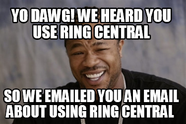 Meme Maker - Yo Dawg! We heard you use Ring Central So we emailed you ...