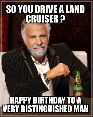 Meme Maker - So you drive a Land Cruiser ? Happy birthday to a very ...