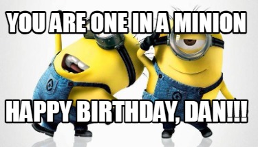 Meme Maker - You are one in a minion Happy Birthday, Dan!!! Meme Generator!