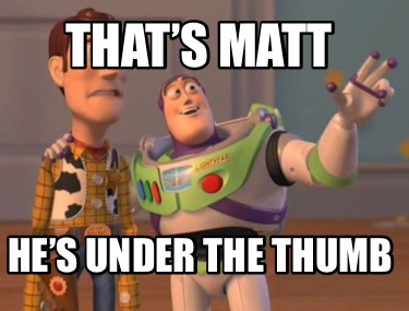 Meme Maker - That’s Matt He’s under the thumb Meme Generator!