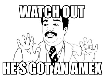 Meme Maker - Watch out He’s got an amex Meme Generator!