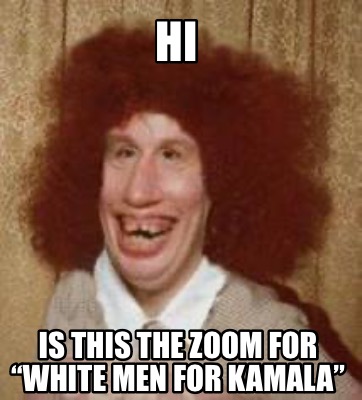 Meme Maker - Hi Is this the zoom for “white men for Kamala” Meme Generator!