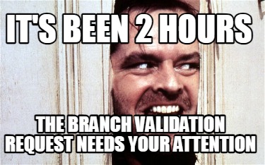 Meme Maker - It's been 2 hours The Branch Validation request needs your ...