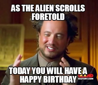 Meme Maker - As the alien scrolls foretold Today you will have a Happy ...