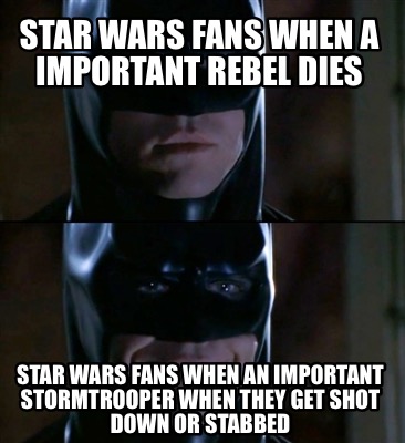 Meme Maker - Star wars fans when a important rebel dies Star wars fans ...
