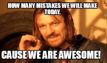 Meme Maker - How many mistakes we will make today. Cause we are awesome ...