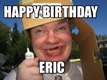 Meme Maker - Happy Birthday Eric Meme Generator!