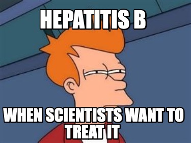 Meme Maker - Hepatitis B when scientists want to treat it Meme Generator!