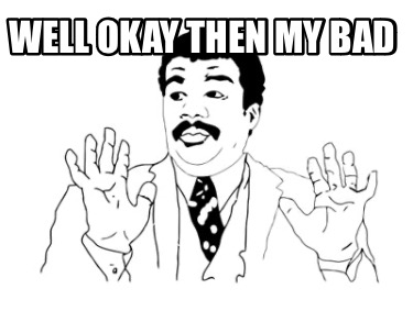 Meme Maker - Well okay then my bad Meme Generator!