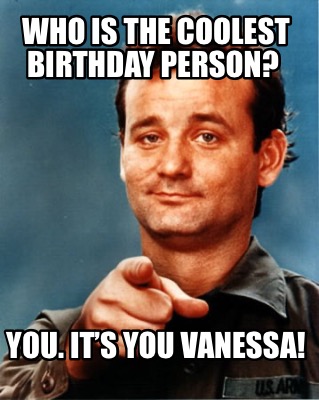 Meme Maker - Who is the coolest birthday person? You. It’s you Vanessa ...