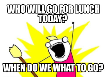 Meme Maker - Who will go for lunch today? When do we what to go? Meme ...