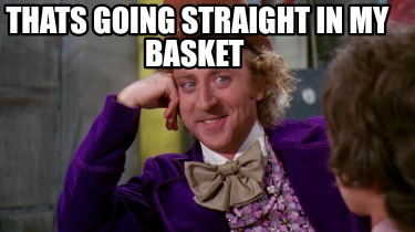 Meme Maker - Thats going straight in my basket Meme Generator!