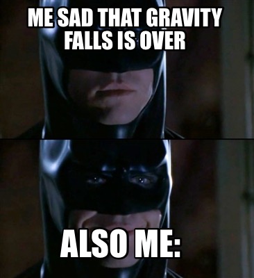 Meme Maker - Me sad that gravity falls is over Also me: Meme Generator!