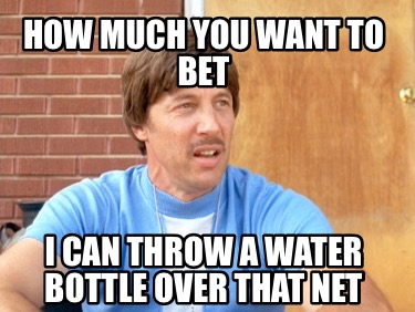 Meme Maker - How much you want to bet I can throw a water bottle over ...