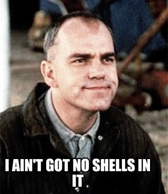 Meme Maker - I Ain't got no shells in it Meme Generator!
