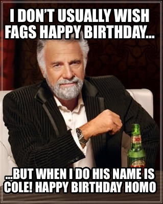 Meme Maker - I DON’T USUALLY WISH FAGS HAPPY BIRTHDAY… …BUT WHEN I DO ...