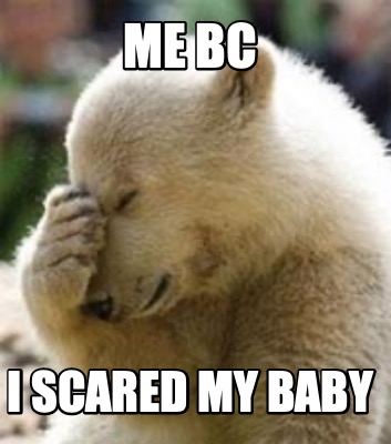 Meme Maker - me bc i scared my baby Meme Generator!