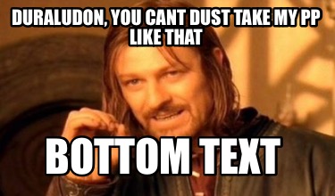 Meme Maker - Duraludon, you cant dust take my pp like that Bottom text ...