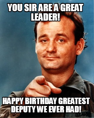 Meme Maker - YOU SIR ARE A GREAT LEADER! HAPPY BIRTHDAY GREATEST DEPUTY ...