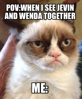 Meme Maker - POV:when I see jevin and wenda together ME: Meme Generator!