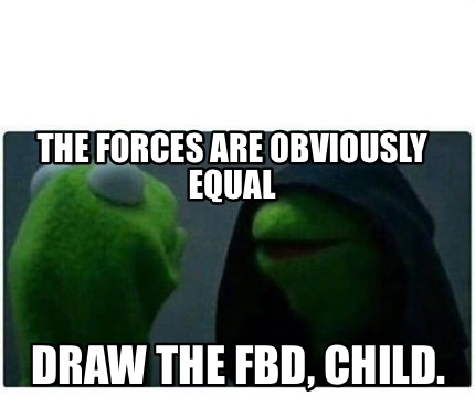 Meme Maker - The forces are obviously equal Draw the FBD, child. Meme ...